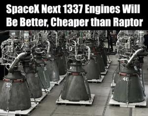 SpaceX Next 1337 Rocket Engines Will Be Better, Cheaper than Raptor Engines | NextBigFuture.com